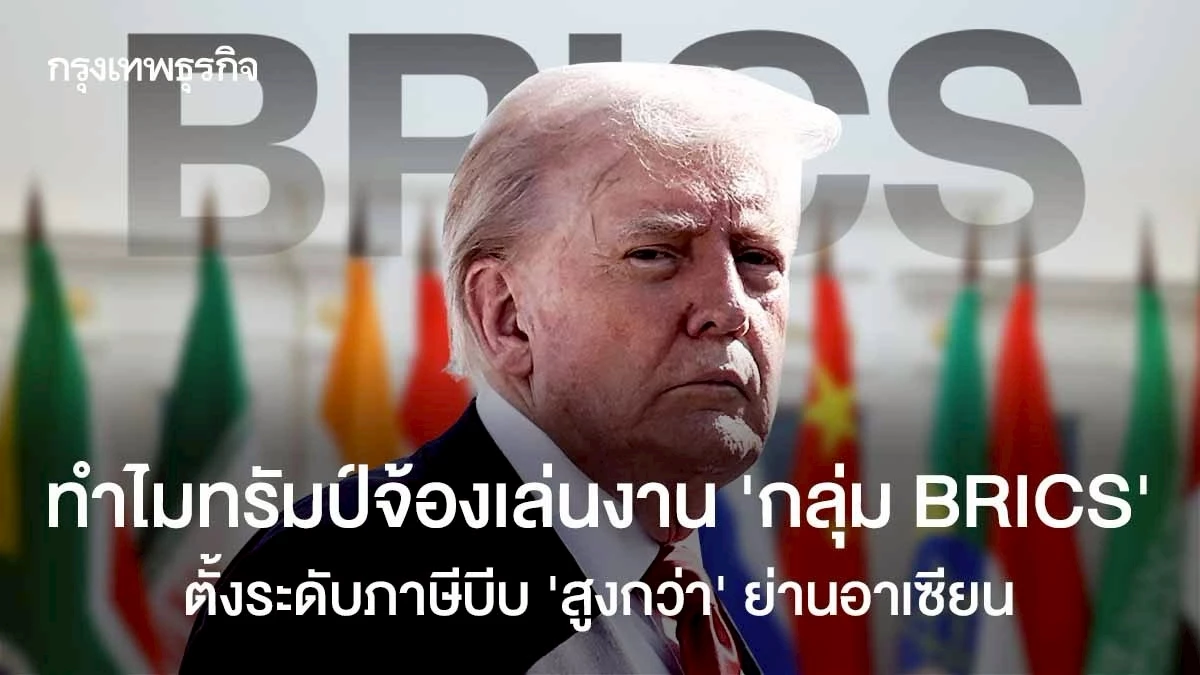ทำไมทรัมป์จ้องเล่นงาน ‘กลุ่ม BRICS’ ตั้งระดับภาษีบีบ ‘สูงกว่า’ ย่านอาเซียน