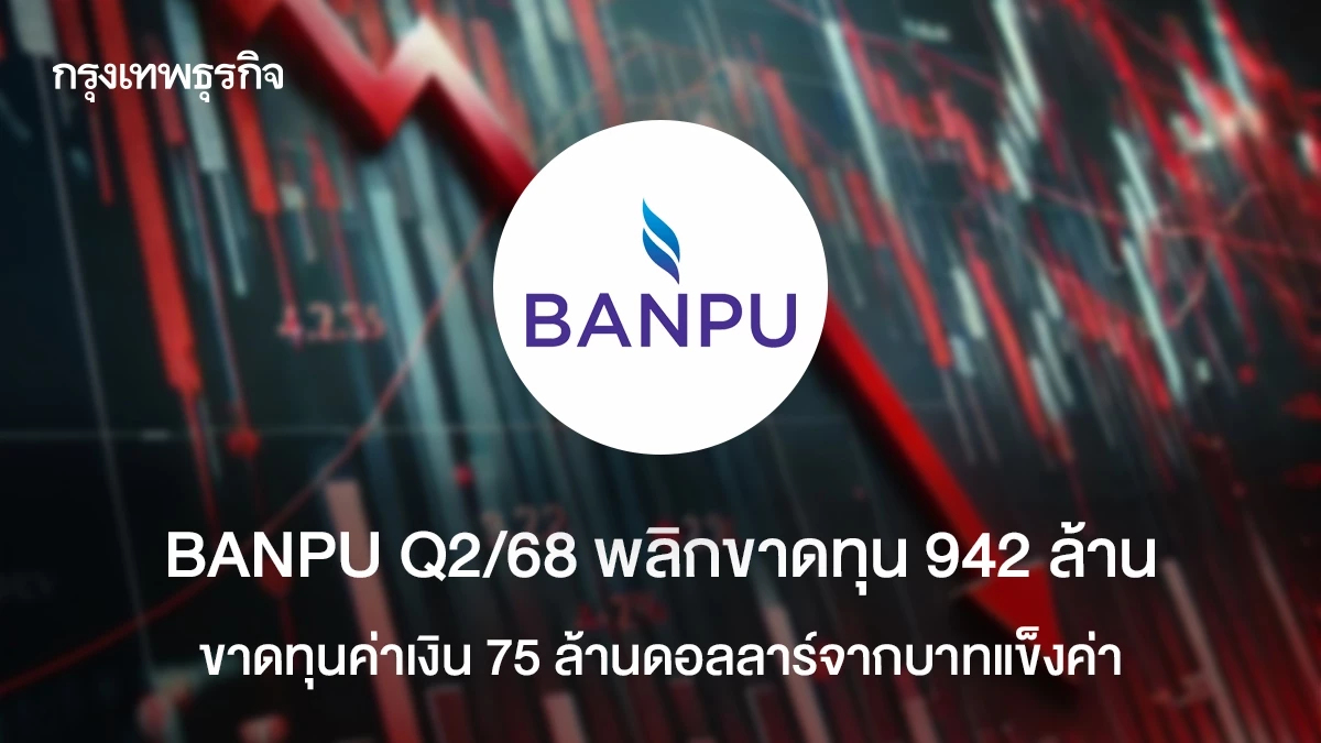 BANPU Q2/68 พลิกขาดทุน 942 ล้าน ขาดทุนค่าเงิน 75 ล้านดอลลาร์จากบาทแข็งค่า