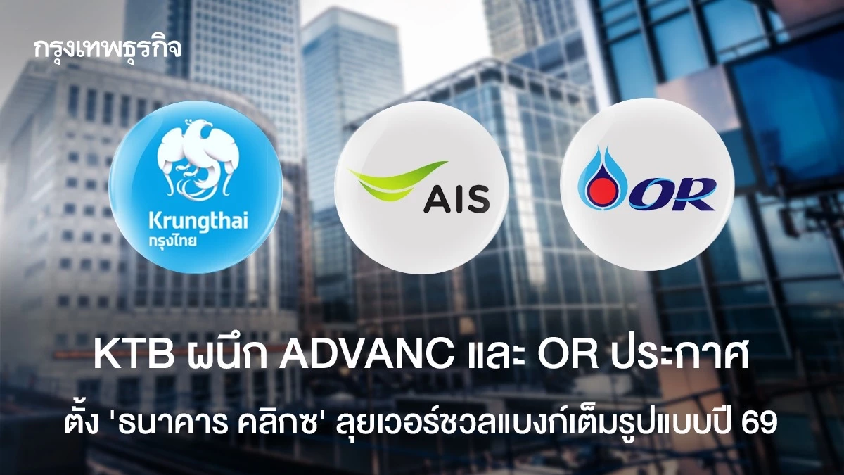 KTB ผนึก ADVANC และ OR ประกาศตั้ง ‘ธนาคาร คลิกซ์’ ลุยเวอร์ชวลแบงก์เต็มรูปแบบปี 69