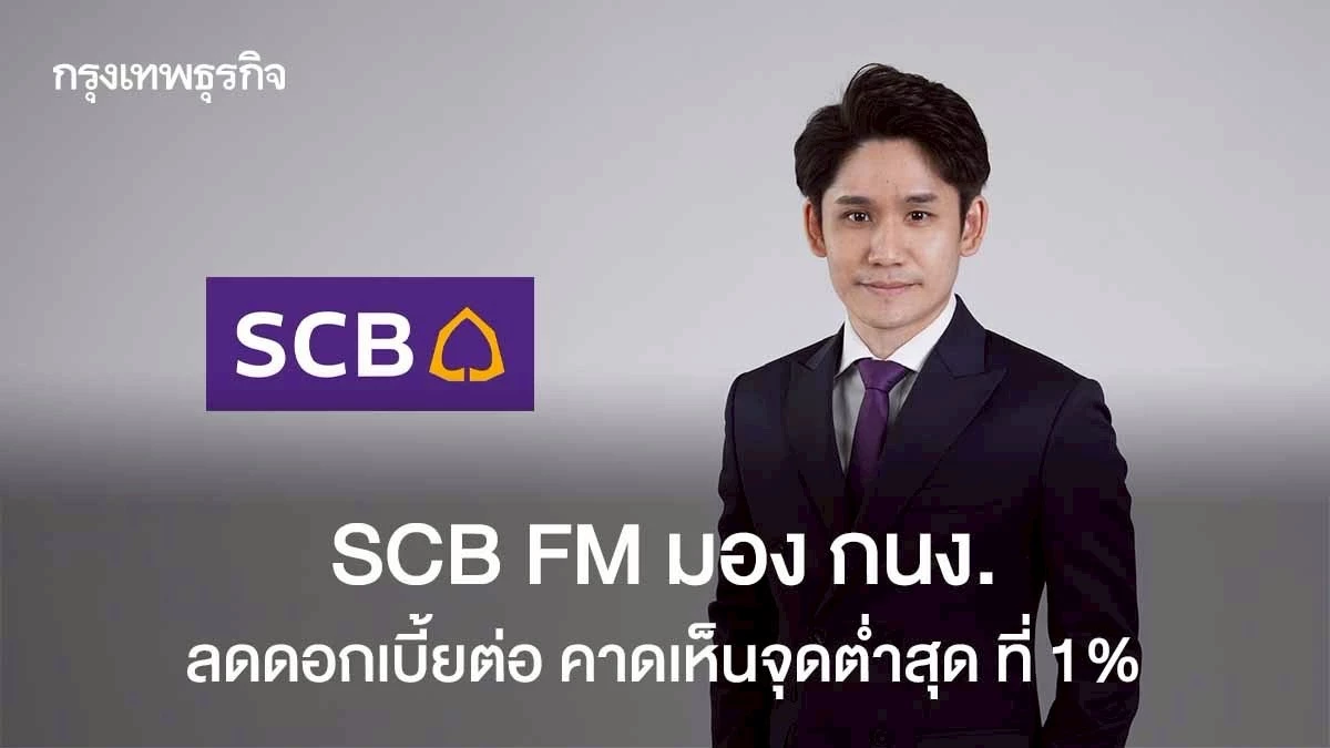 SCB FM มอง กนง. ‘ลดดอกเบี้ยต่อ’ คาดเห็นจุดต่ำสุด ที่ระดับ 1%