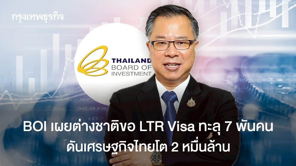 BOI เผยต่างชาติขอ LTR Visa ทะลุ 7 พันคน ดันเศรษฐกิจไทยโต 2 หมื่นล้าน