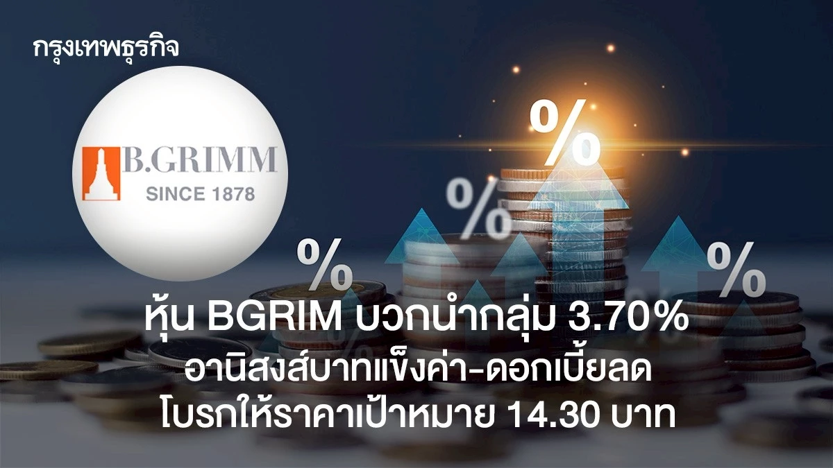 หุ้น BGRIM บวกนำกลุ่ม 3.70% อานิสงส์บาทแข็งค่า-ดอกเบี้ยลด โบรกให้ราคาเป้าหมาย 14.30 บาท