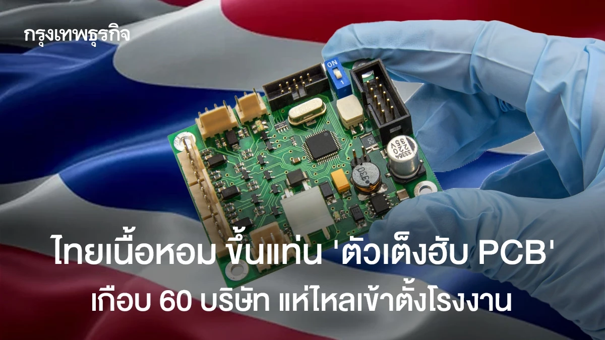 ไทยเนื้อหอม ขึ้นแท่น ‘ตัวเต็งฮับ PCB’ มากเกือบ 60 บริษัท แห่ไหลเข้าตั้งโรงงาน