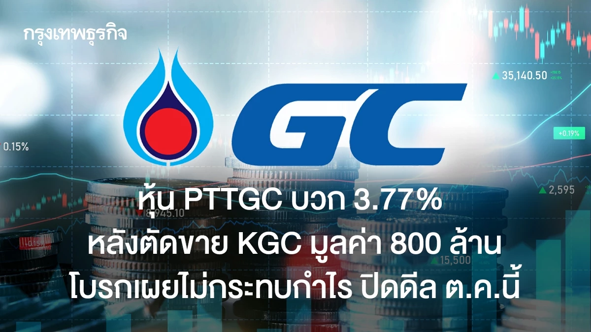 หุ้น PTTGC บวก 3.77% หลังตัดขาย KGC มูลค่า 800 ล้าน โบรกเผยไม่กระทบกำไร ปิดดีล ต.ค.นี้