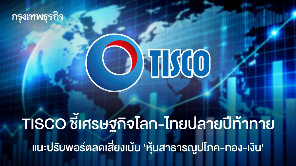 TISCO ชี้เศรษฐกิจโลก-ไทยปลายปีท้าทาย แนะปรับพอร์ตลดเสี่ยงเน้น‘หุ้น ...
