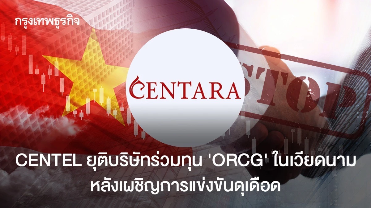 CENTEL ยุติบริษัทร่วมทุน ‘ORCG’ ในเวียดนาม หลังเผชิญการแข่งขันดุเดือด