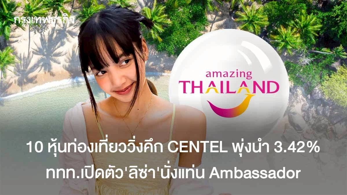10 หุ้นท่องเที่ยววิ่งคึก CENTEL พุ่งนำ 3.42% ททท.เปิดตัว‘ลิซ่า’นั่งแท่น ...