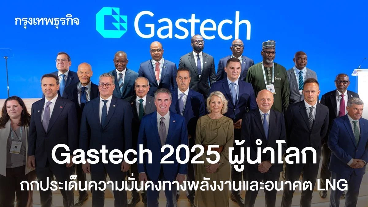 Gastech 2025 ผู้นำโลกถกประเด็นความมั่นคงทางพลังงานและอนาคต LNG
