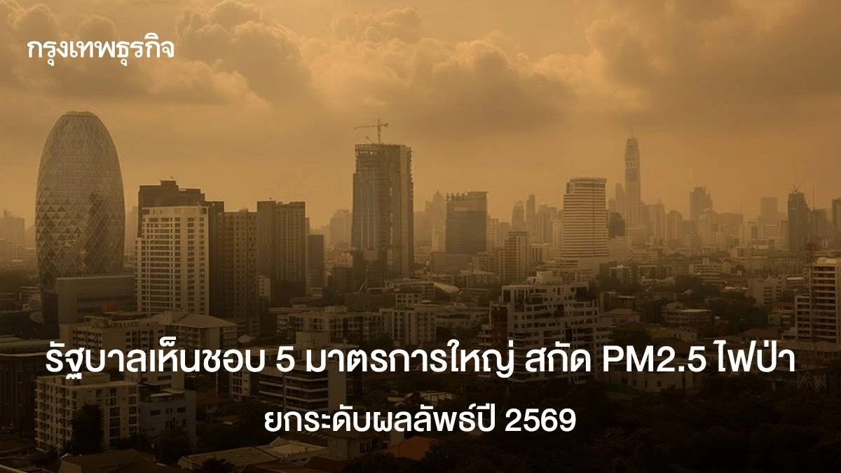 รัฐบาลเห็นชอบ 5 มาตรการใหญ่ สกัด PM2.5 - ไฟป่า ยกระดับผลลัพธ์ปี 2569