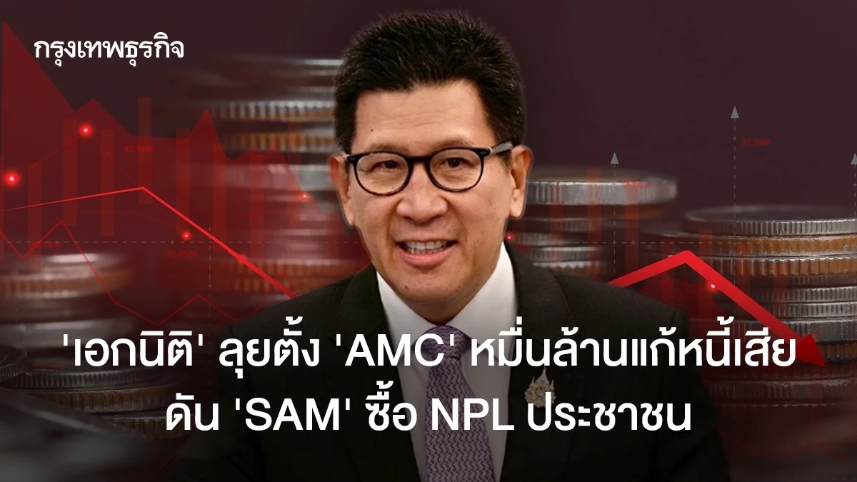 ‘เอกนิติ’ ลุยตั้ง ‘AMC’ หมื่นล้านแก้หนี้เสีย ดัน ‘SAM’ ซื้อ NPL ประชาชน