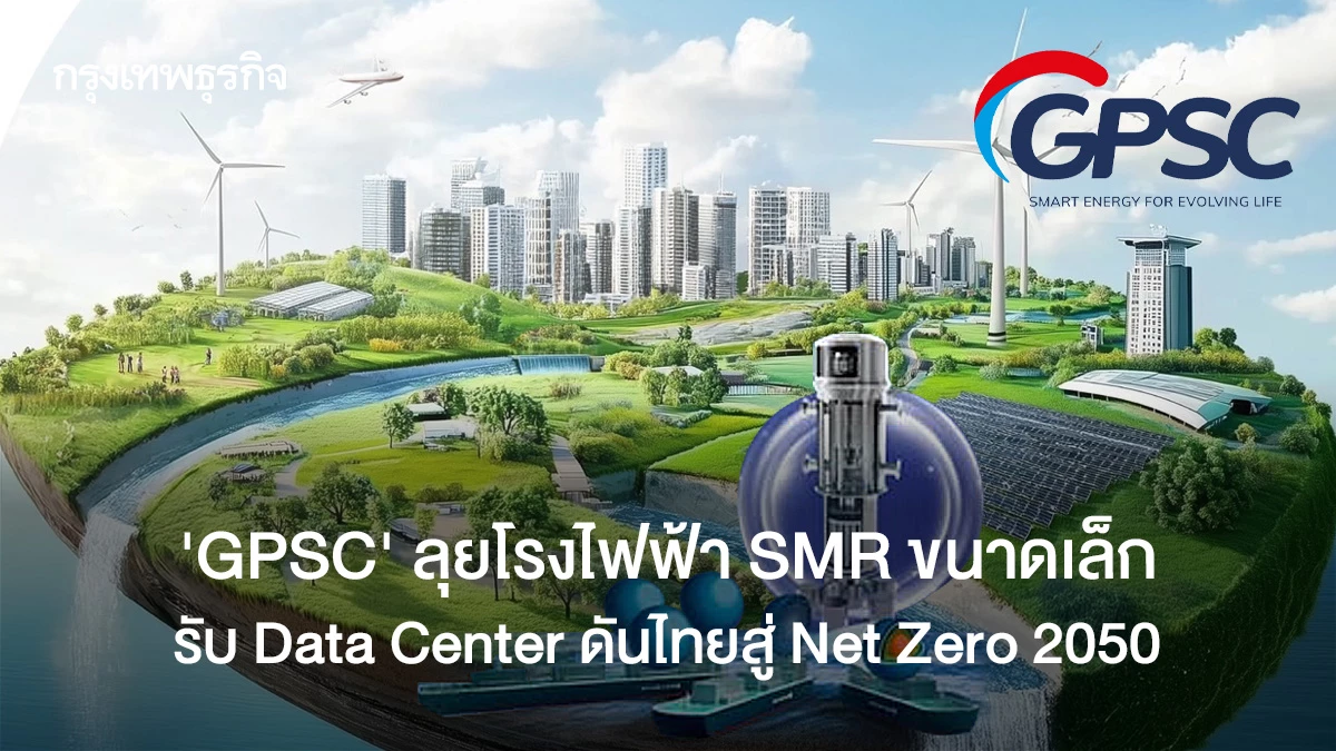 GPSC ลุยโรงไฟฟ้า SMR ขนาดเล็ก รับ Data Center ดันไทยสู่ Net Zero 2050