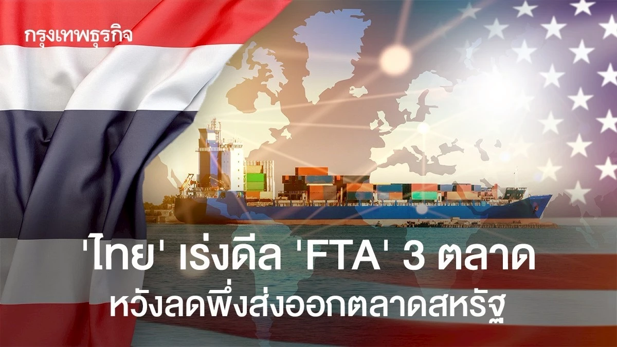 ไทยเร่งดีล FTA 3 ตลาด หวังลดพึ่งส่งออกตลาดสหรัฐ กระจายความเสี่ยง