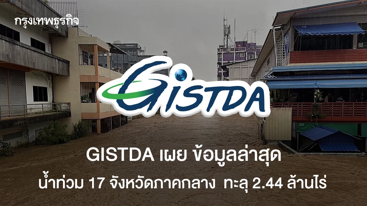 GISTDA เผย ข้อมูลล่าสุด น้ำท่วม 17 จังหวัดภาคกลาง ทะลุ 2.44 ล้านไร่