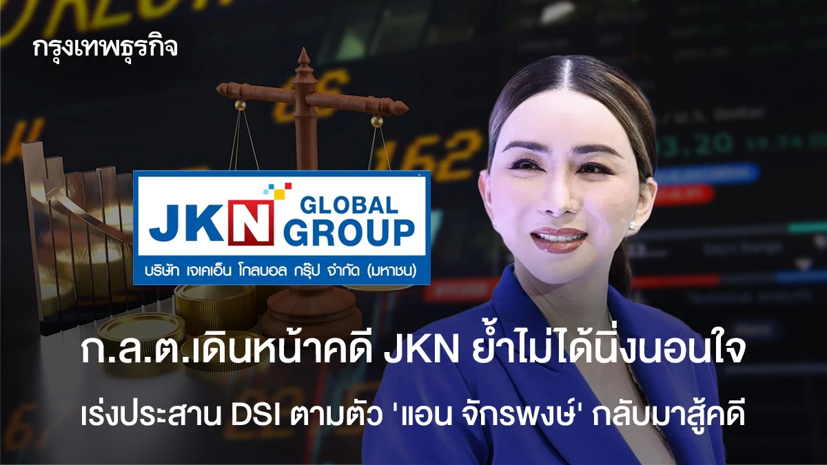 ก.ล.ต.เดินหน้าคดี JKN ย้ำไม่ได้นิ่งนอนใจ เร่งประสาน DSI ตามตัว “แอน จักรพงษ์” กลับมาสู้คดี