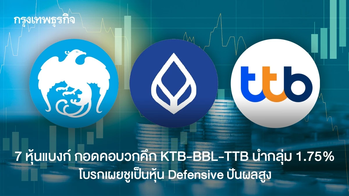 7 หุ้นแบงก์ กอดคอบวกคึก KTB-BBL-TTB นำกลุ่ม 1.75% โบรกชูเป็นหุ้น Defensive ปันผลสูง
