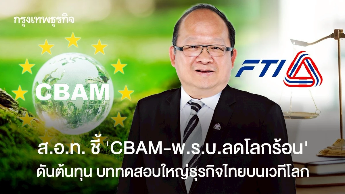 ส.อ.ท. ชี้ 'CBAM-พ.ร.บ.ลดโลกร้อน' ดันต้นทุน บททดสอบใหญ่ธุรกิจไทยบนเวทีโลก