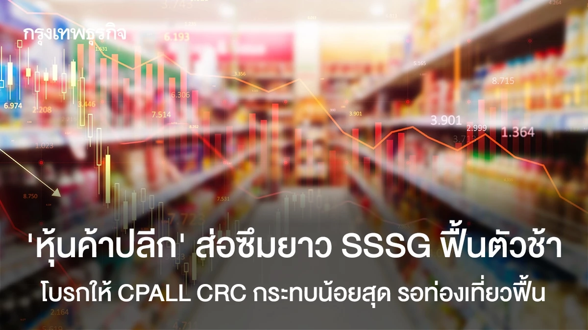 “หุ้นค้าปลีก” ส่อซึมยาว SSSG ฟื้นตัวช้า โบรกเกอร์ให้ CPALL CRC กระทบ ...